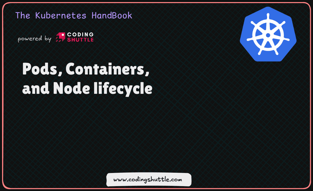 Kubernetes Pods, containers and Node lifecycle | Coding Shuttle